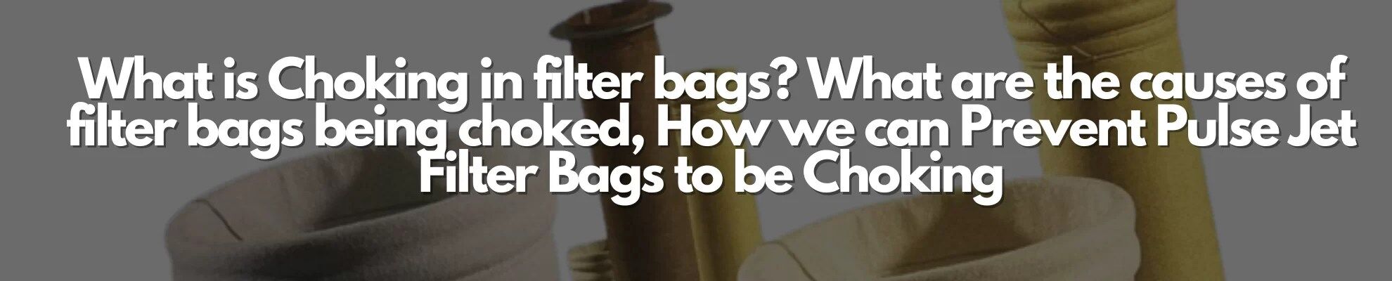 What is Choking in filter bags? What are the causes of filter bags ...
